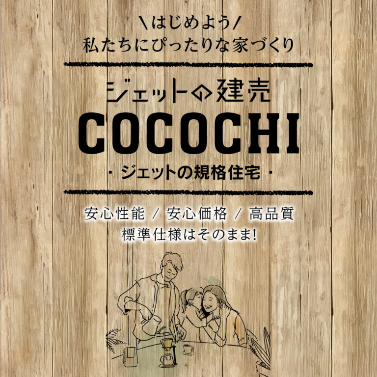 選ぶだけで理想が叶う！新商品【COCOCHI】デビュー！！ | ジェットの建売 選ぶだけで理想が叶う！新商品【COCOCHI】デビュー！！